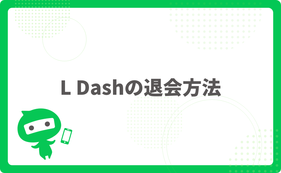 L Dashの退会方法 | L Dash マニュアル